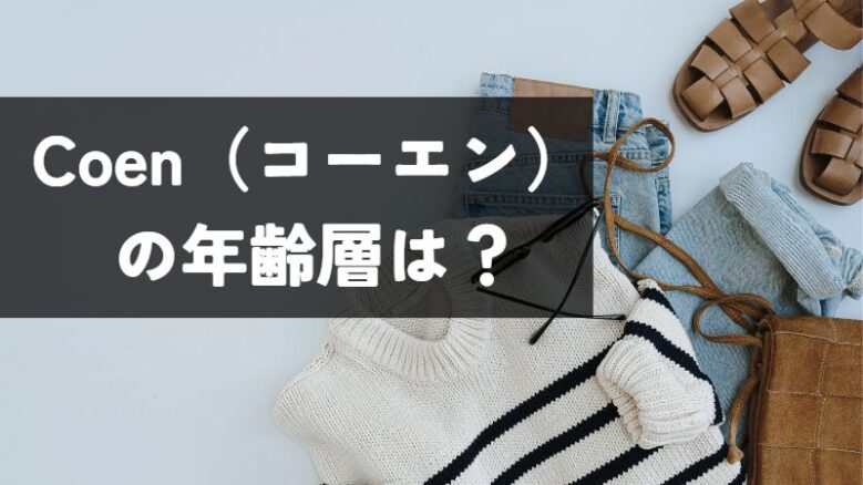 Coen（コーエン） は年齢層は？40代・50代はダサい？口コミ評判も紹介